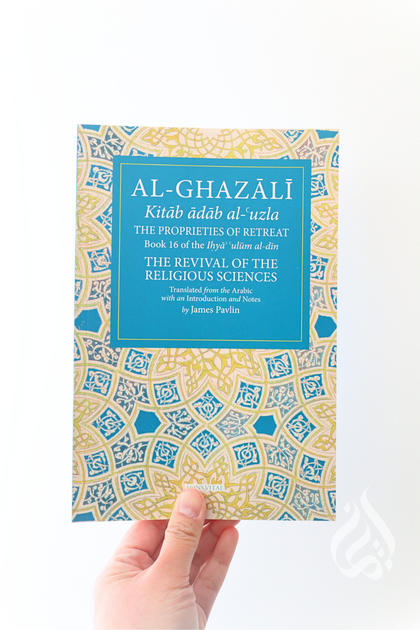 Al Ghazali: The Proprieties of Retreat (Book 16 of The Revival of the ...